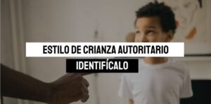 Estilo de Crianza Autoritario | ¿Qué dice la Psicología?